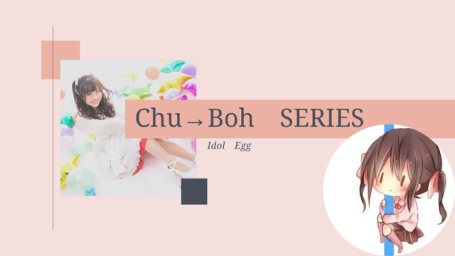 Chu Boh チューボー｜アイドル大好き